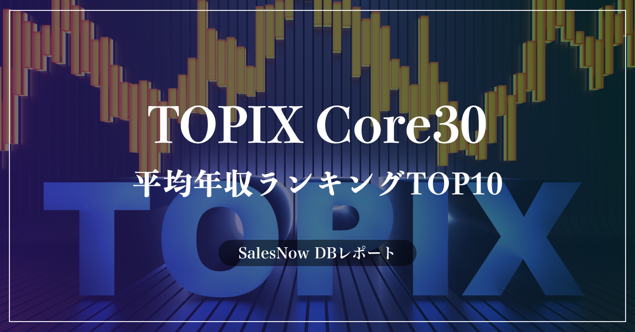 「TOPIX Core30」の 平均年収ランキングTOP10を発表！ ／SalesNow DBレポート